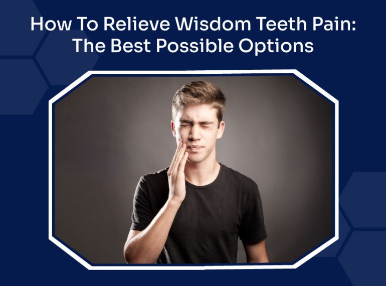 How To Relieve Wisdom Teeth Pain: The Best Possible Options